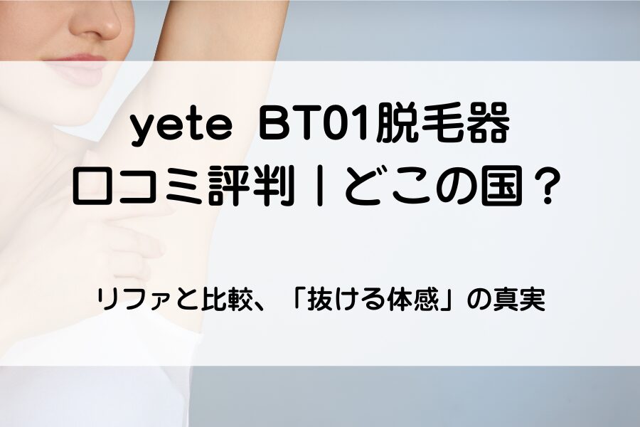 yete BT01脱毛器の口コミ評判｜どこの国？リファと比較して分かった21Jの効果と「抜ける体感」の真実 | 日々の暮らしに灯りをともす